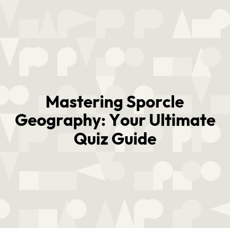 Mastering Sporcle Geography: Your Ultimate Quiz Guide